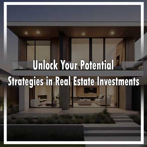 Unlock Your Potential: Strategies in Real Estate Investments